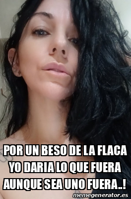 Meme Personalizado - POR UN BESO DE LA FLACA YO DARIA LO QUE FUERA ...
