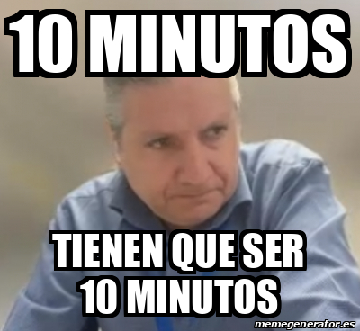 Meme Personalizado - 10 minutos tienen que ser 10 minutos - 33080363