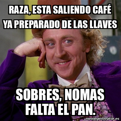 Meme Willy Wonka - Raza, esta saliendo café ya preparado de las llaves ...