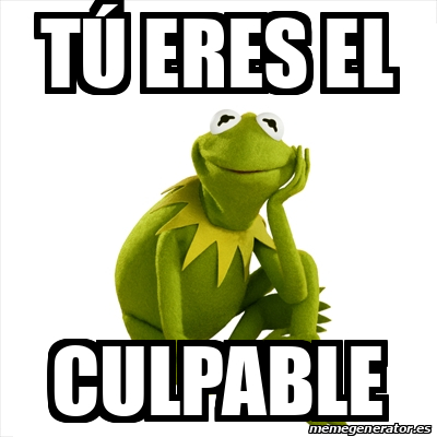 Meme Kermit the frog - Tú eres el culpable - 33080533