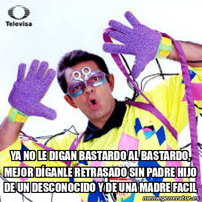 Meme Personalizado - Ya no le digan bastardo al bastardo, mejor díganle ...