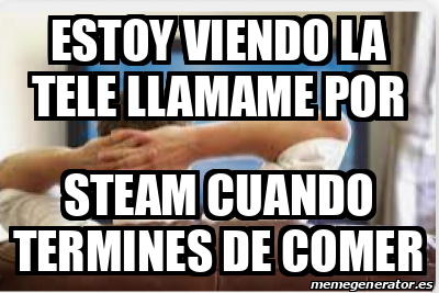 Meme Personalizado - estoy viendo la tele llamame por steam cuando ...