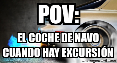 Meme Personalizado - pov: eL COCHE DE NAVO CUANDO HAY EXCURSIÓN - 33081522