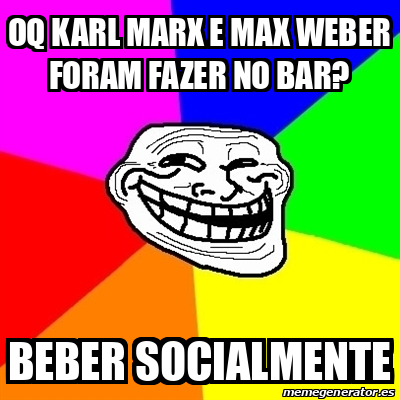Meme Troll - Oq Karl Marx e Max Weber foram fazer no bar? Beber ...