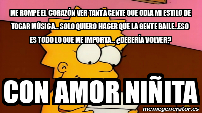 Meme Personalizado - Me rompe el corazón ver tanta gente que odia mi estilo de tocar música ...