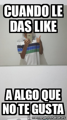 Meme Personalizado - CUANDO LE DAS LIKE A ALGO QUE NO TE GUSTA - 33082418