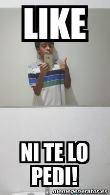 Meme Personalizado - LIKE NI TE LO PEDI! - 33082421