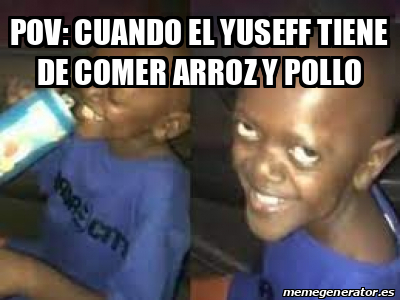Meme Personalizado - Pov: CUANDO EL YUSEFF TIENE DE COMER ARROZ Y POLLO ...
