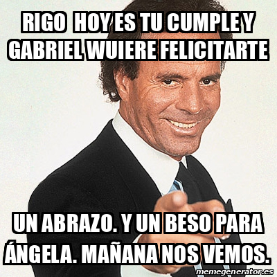 Meme Julio Iglesias - RIGO HOY ES TU CUMPLE Y GABRIEL WUIERE ...