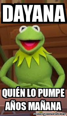 Meme Personalizado - Dayana Quién lo pumpe años mañana - 33082817