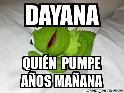 Meme Personalizado - Dayana Quién pumpe años mañana - 33082821