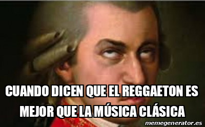 Meme Personalizado - Cuando dicen que el reggaeton es mejor que la ...