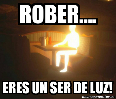 Meme Personalizado - ROBER.... ERES UN SER DE LUZ! - 33083020