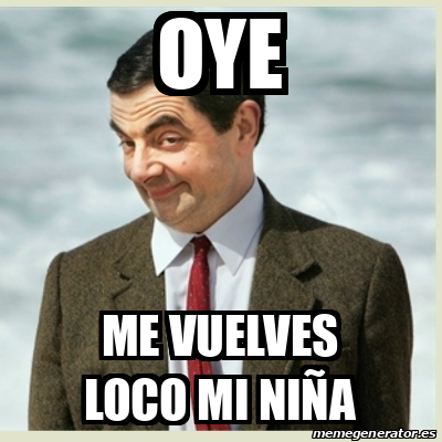 Meme Mr Bean - oye me vuelves loco mi niña - 33083065