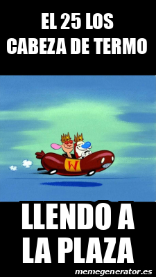 Meme Personalizado - El 25 los cabeza de termo Llendo a la plaza - 33083468