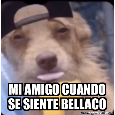 Meme Personalizado - Mi amigo cuando se siente bellaco - 33083582
