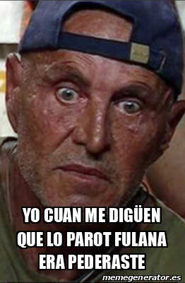 Meme Personalizado - Yo cuan me digüen que lo parot Fulana era ...