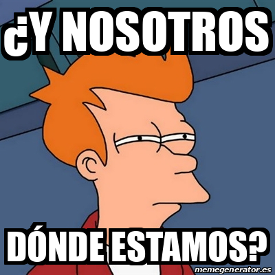 Meme Futurama Fry - ¿Y nosotros Dónde estamos? - 33084211