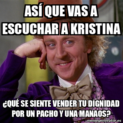 Meme Willy Wonka - Así que vas a escuchar a Kristina ¿Qué se siente ...