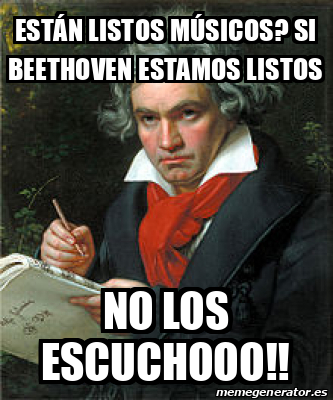 Meme Personalizado - Están listos músicos? Si Beethoven estamos listos ...