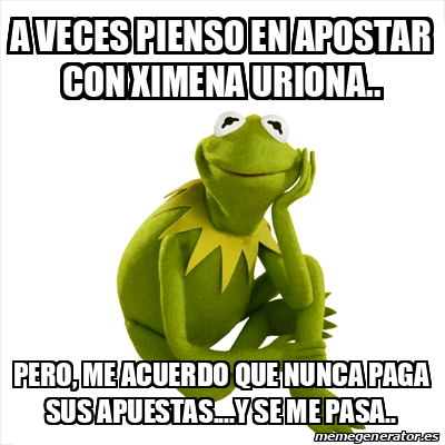 Meme Kermit the frog - A veces pienso en apostar con Ximena Uriona ...