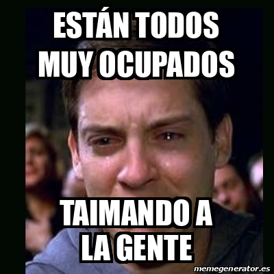 Meme crying peter parker - Están todos muy ocupados Taimando a la gente ...