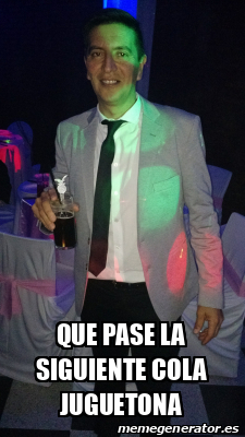 Meme Personalizado - Que pase la siguiente cola juguetona - 33085572