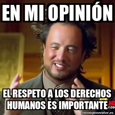 Meme Ancient Aliens - En mi opinión El respeto a los derechos humanos ...