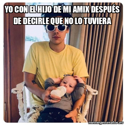 Meme Personalizado - Yo con el hijo de mi amix después de decirle que ...