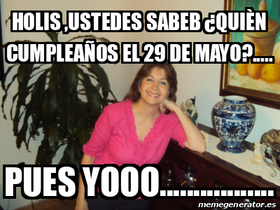 Meme Personalizado - holis ,ustedes sabeb ¿Quièn cumpleaños el 29 de ...