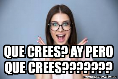 Meme Personalizado - que crees? Ay pero que crees??????? - 33085997