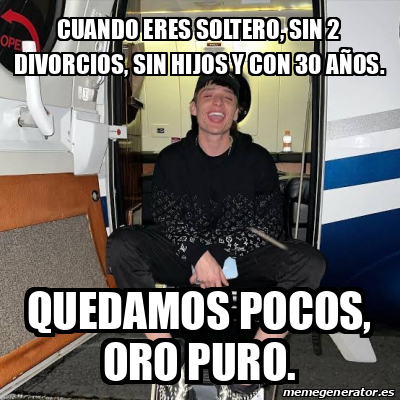 Meme Personalizado - Cuando eres soltero, sin 2 divorcios, sin hijos y ...