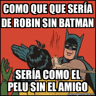 Meme Batman slaps Robin - Como que que sería de Robin sin batman Sería ...