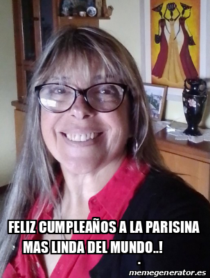 Meme Personalizado - FELIZ CUMPLEAÑOS A LA PARISINA MAS LINDA DEL MUNDO ...
