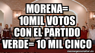 Meme Personalizado - Morena= 10mil votos Con el partido verde= 10 mil ...