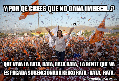 Meme Personalizado - Y POR QE CREES QUE NO GANA IMBECIL..? . . QUE VIVA ...
