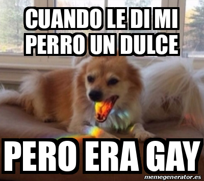 Meme Personalizado - Cuando le di mi perro un dulce Pero era gay - 33086937
