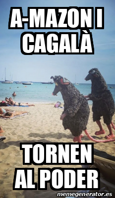 Meme Personalizado - A-MAZON I CAGALÀ Tornen al poder - 33087103