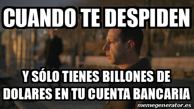 Meme Personalizado - Cuando te despiden Y sólo tienes billones de ...