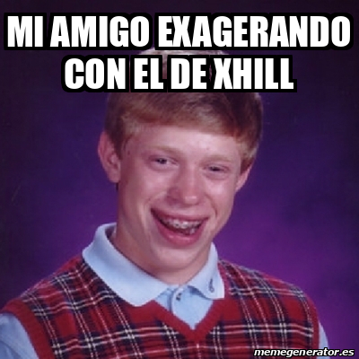 Meme Bad Luck Brian - Mi amigo exagerando con el de xhill - 33088335