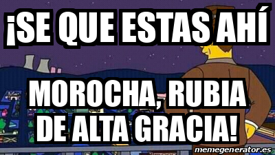Meme Personalizado - ¡Se que estas ahí Morocha, rubia de Alta Gracia ...