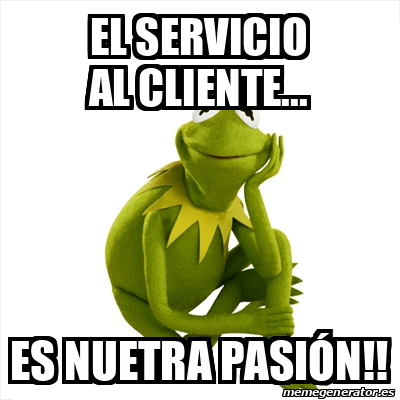 Meme Kermit the frog - eL SERVICIO AL CLIENTE... ES NUETRA PASIÓN ...