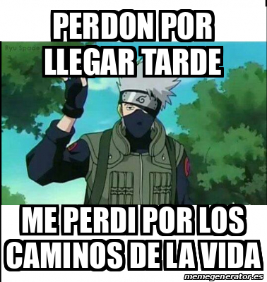 Meme Personalizado - pERDON POR LLEGAR TARDE mE PERDI POR LOS CAMINOS ...