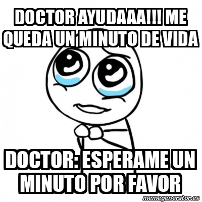 Meme Por favor - doctor ayudaaa!!! me queda un minuto de vida doctor ...