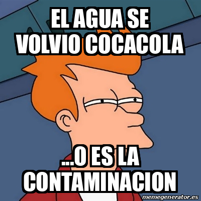 Meme Futurama Fry - el agua se volvio cocacola ...o es la contaminacion ...