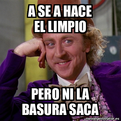 Meme Willy Wonka - A se a hace el limpio pero ni la basura saca - 33089362