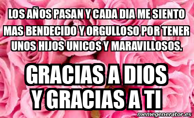 Meme Personalizado - Los años pasan y cada dia me siento mas bendecido ...
