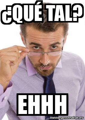 Meme Personalizado - ¿Qué tal? Ehhh - 33089758