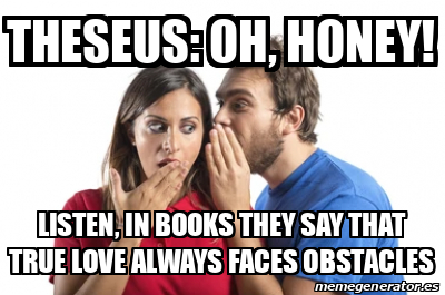 Meme Personalizado - Theseus: Oh, honey! Listen, in books they say that ...