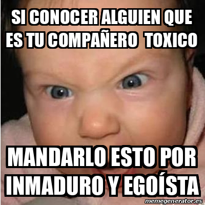 Meme Bebe furioso - Si conocer alguien que es tu compañero toxico ...